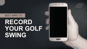 7 Best Apps to Video Golf Swing and Improve Your Game